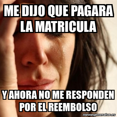 Meme Problems - me dijo que pagara la matricula y ahora no me responden ...