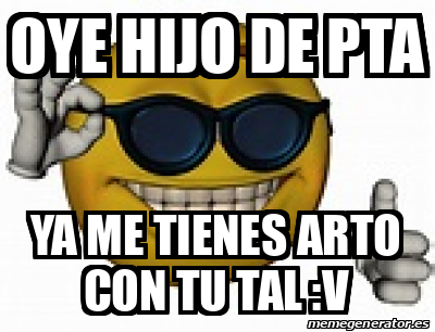Meme Personalizado - OYE HIJO DE PTA YA ME tienes arto con tu tal :v ...