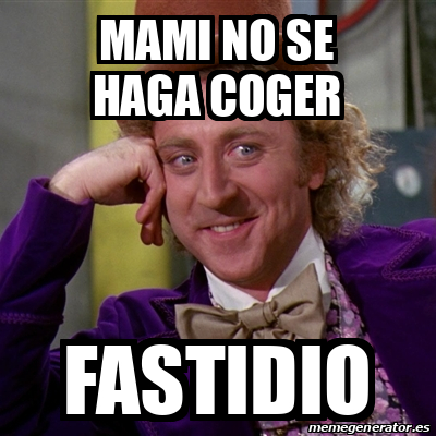Meme Willy Wonka - Mami no se haga coger Fastidio - 31914344