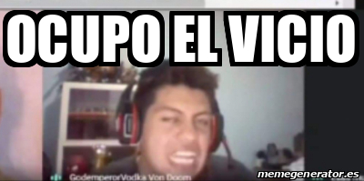 Meme Personalizado - Ocupo el vicio - 31914599