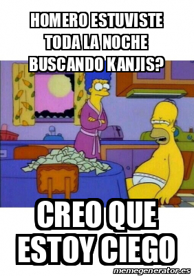 Meme Personalizado - HOMERO ESTUVISTE TODA LA NOCHE BUSCANDO KANJIS ...
