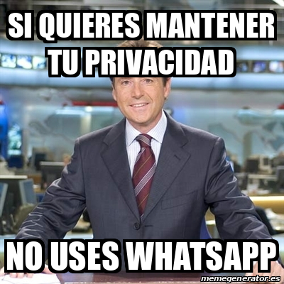 Meme Matias Prats - Si quieres mantener tu privacidad No Uses WhatsApp ...