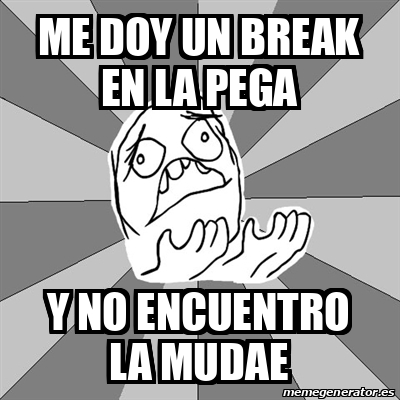 Meme Whyyy - Me doy un break en la pega Y no encuentro la Mudae - 31915117