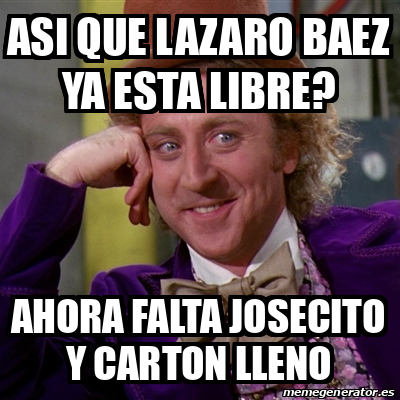 Meme Willy Wonka - ASI QUE LAZARO BAEZ YA ESTA LIBRE? AHORA FALTA ...