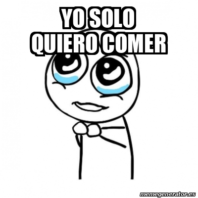 Meme Por favor - yO SOLO QUIERO COMER - 31916135