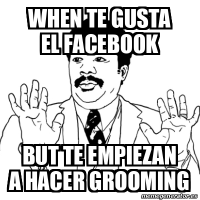 Meme Ay Si - When te gusta el facebook but te empiezan a hacer grooming ...