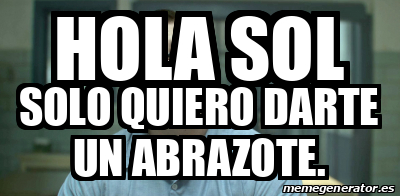 Meme Personalizado Hola Sol Solo Quiero Darte Un Abrazote 31916521