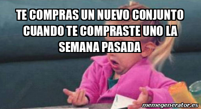 Meme Personalizado - Te compras un nuevo conjunto cuando te compraste ...