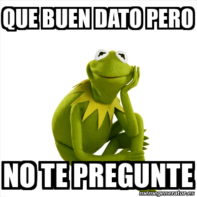 Meme Kermit the frog - QUE BUEN DATO PERO NO TE PREGUNTE - 31917158