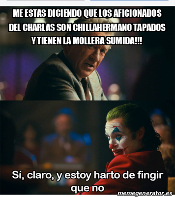 Meme Personalizado - Me estas diciendo que los aficionados del charlas ...