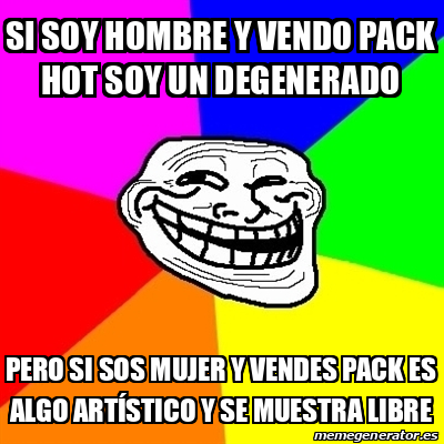 Meme Troll - Si soy hombre y vendo pack hot soy un degenerado Pero si ...