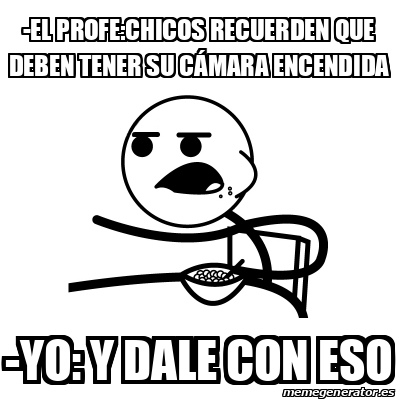 Meme Cereal Guy - -El profe:chicos recuerden que deben tener su CÁMARA ...