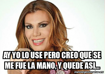 Meme Personalizado - ay yo lo use pero creo que se me fue la mano, y ...