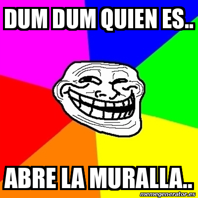 Meme Troll - Dum Dum quien es.. Abre la muralla.. - 31918304