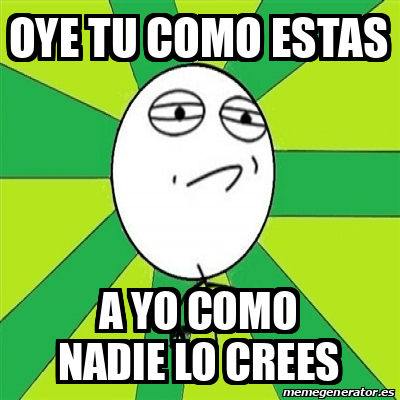 Meme Challenge Accepted - Oye tu como estas A yo como nadie lo crees ...