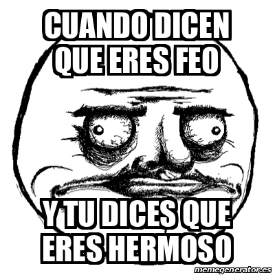 Meme Me Gusta - cuando dicen que eres feo y tu dices que eres hermoso ...
