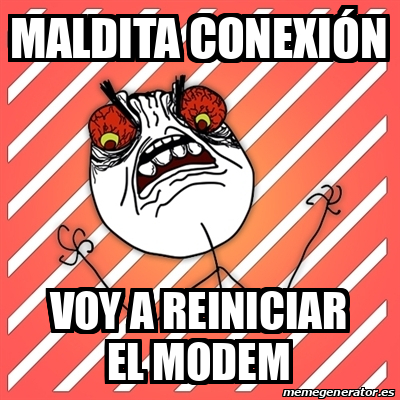 Meme I Hate - malditA CONEXIÓN voy a reiniciar el modem - 31919159