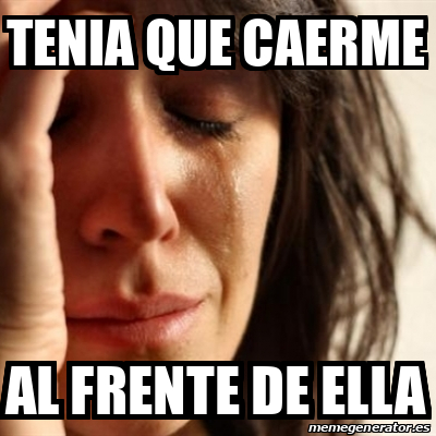 Meme Problems - Tenia que caerme al frente de ella - 31919403