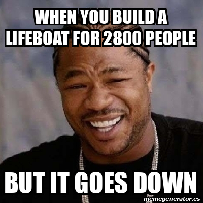 Meme Yo Dawg - when you build a lifeboat for 2800 people but it goes ...