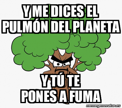 Meme Personalizado - Y me dices el pulmón del planeta Y tú te pones a ...