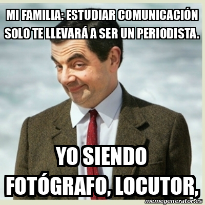 Meme Mr Bean - Mi familia: Estudiar Comunicación solo te llevará a ser ...