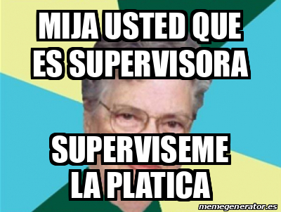 Meme Personalizado - Mija usted que es supervisora superviseme la ...