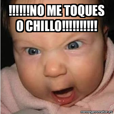 Meme Bebe furioso - !!!!!!NO ME TOQUES O CHILLO!!!!!!!!!! - 31921478