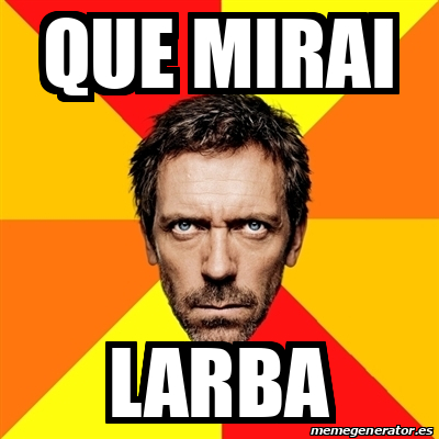 Meme House - que mirai larba - 31922054