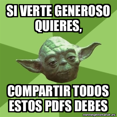 Meme Yoda - Si verte generoso quieres, compartir todos estos PDFs debes ...