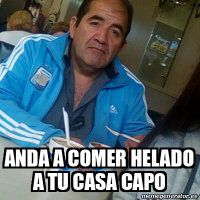 Meme Personalizado - Anda a comer helado a tu casa capo - 31922730