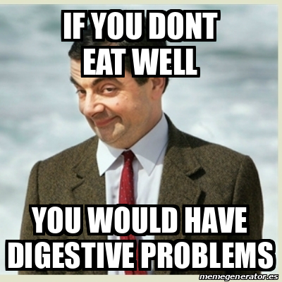 Meme Mr Bean - IF YOU DONT EAT WELL YOU WOULD HAVE DIGESTIVE PROBLEMS ...