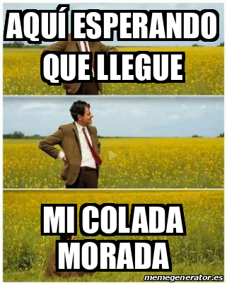 Meme Personalizado - AQUÍ ESPERANDO QUE LLEGUE Mi colada morada - 31923309