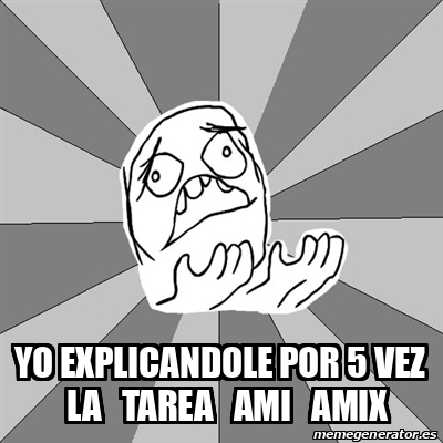 Meme Whyyy - yo explicandole por 5 vez la tarea ami amix - 31923654