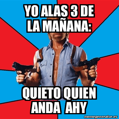Meme Chuck Norris - yo alas 3 de la mañana: quieto quien anda ahy ...
