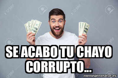 Meme Personalizado - SE ACABO TU CHAYO CORRUPTO... - 31924007