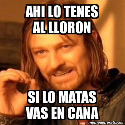 Meme Boromir - Ahi lo tenes al lloron Si lo matas vas en cana - 31924028