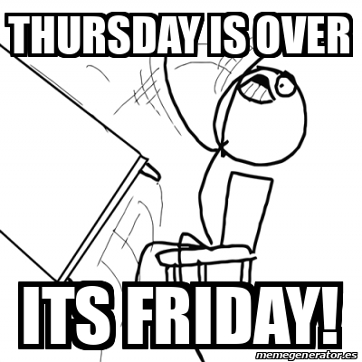 Meme Desk Flip Rage Guy - thursday is over its friday! - 31924031