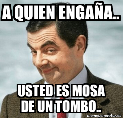 Meme Personalizado - a quien engaña.. usted es mosa de un tombo ...
