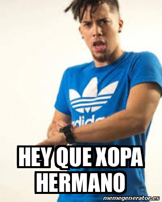 Meme Personalizado - HEY QUE XOPA HERMANO - 31924241