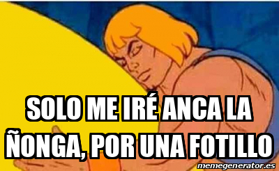 Meme Personalizado - Solo me iré anca la ñonga, por una fotillo - 31924284