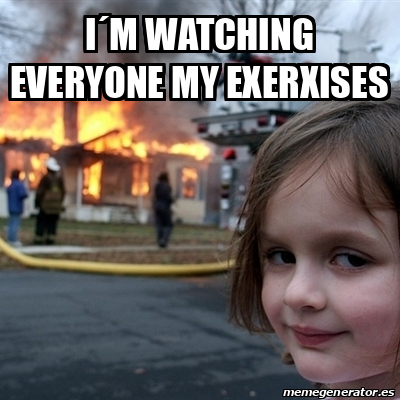 Meme Disaster Girl - i´m watching everyone my exerxises - 31924601