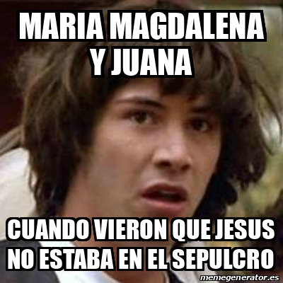 Meme Keanu Reeves - Maria magdalena y juana Cuando vieron que jesus no ...