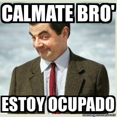 Meme Mr Bean - Calmate Bro' Estoy Ocupado - 31924858