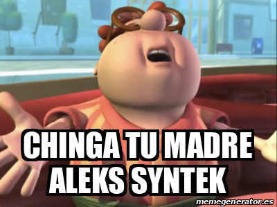 Meme Personalizado - Chinga tu madre aleks syntek - 31924911