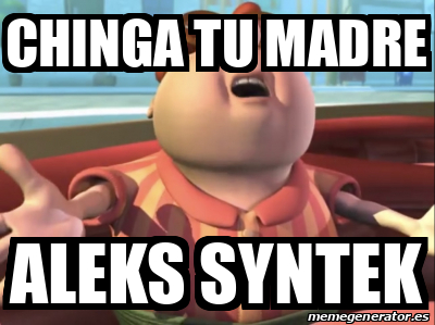 Meme Personalizado - Chinga tu madre Aleks syntek - 31924925