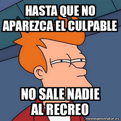 Meme Futurama Fry - hasta que no aparezca el culpable no sale nadie al ...