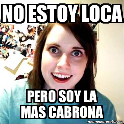 Meme Overly Attached Girlfriend - no estoy loca pero soy la mas cabrona ...