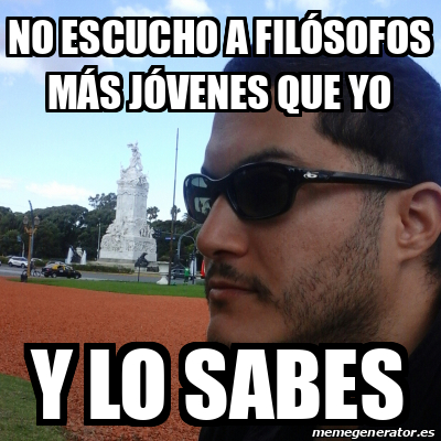 Meme Personalizado - no escucho a filósofos más jóvenes que yo y lo ...