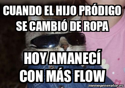 Meme Personalizado - Cuando el hijo pródigo se cambió de ropa Hoy ...