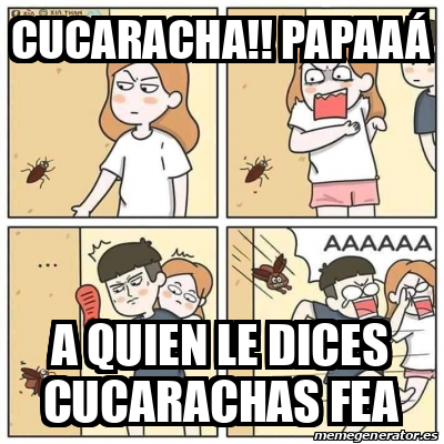 Meme Personalizado - cucaracha!! papaaá a quien le dices cucarachas fea ...